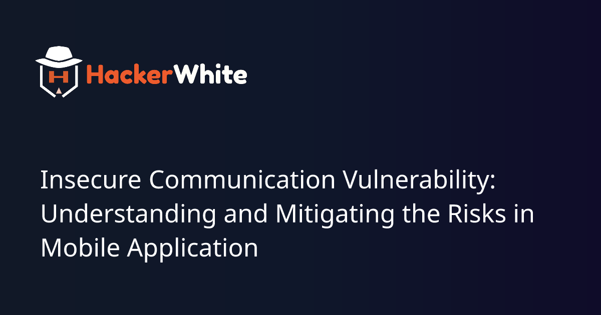 Insecure Communication Vulnerability: Understanding & Mitigating the Risks in Mobile Application ...