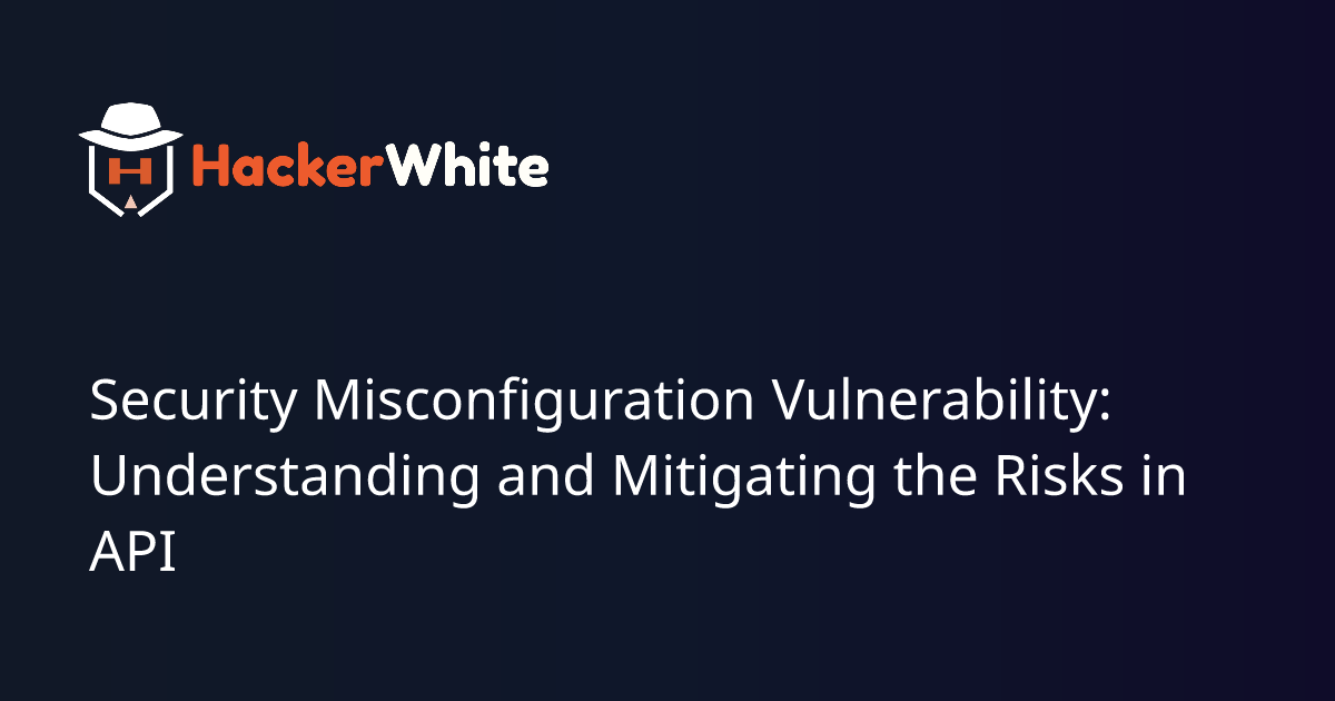 Security Misconfiguration Vulnerability Understanding And Mitigating The Risks In Api Hackerwhite